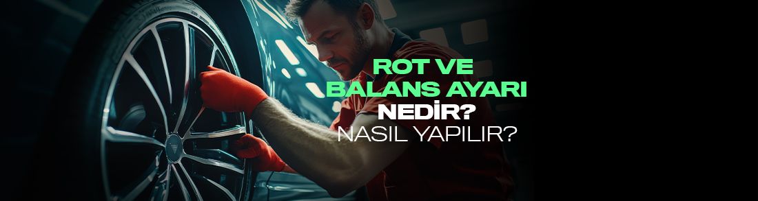 Rot ve Balans Ayarı Nedir? Nasıl Yapılır? - Borusan Next